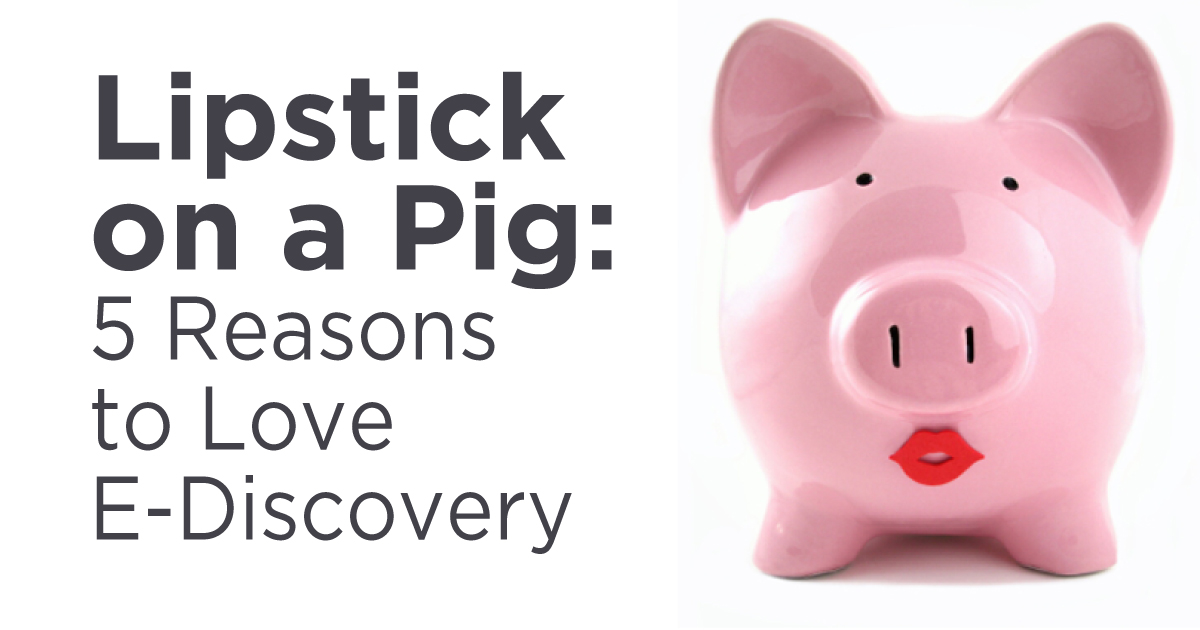 Lipstick on a Pig: 5 Reasons to Love E-Discovery - Innovative Driven